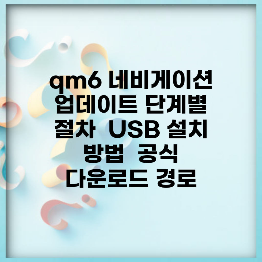 qm6 네비게이션 업데이트 단계별 절차 | USB 설치 방법 | 공식 다운로드 경로